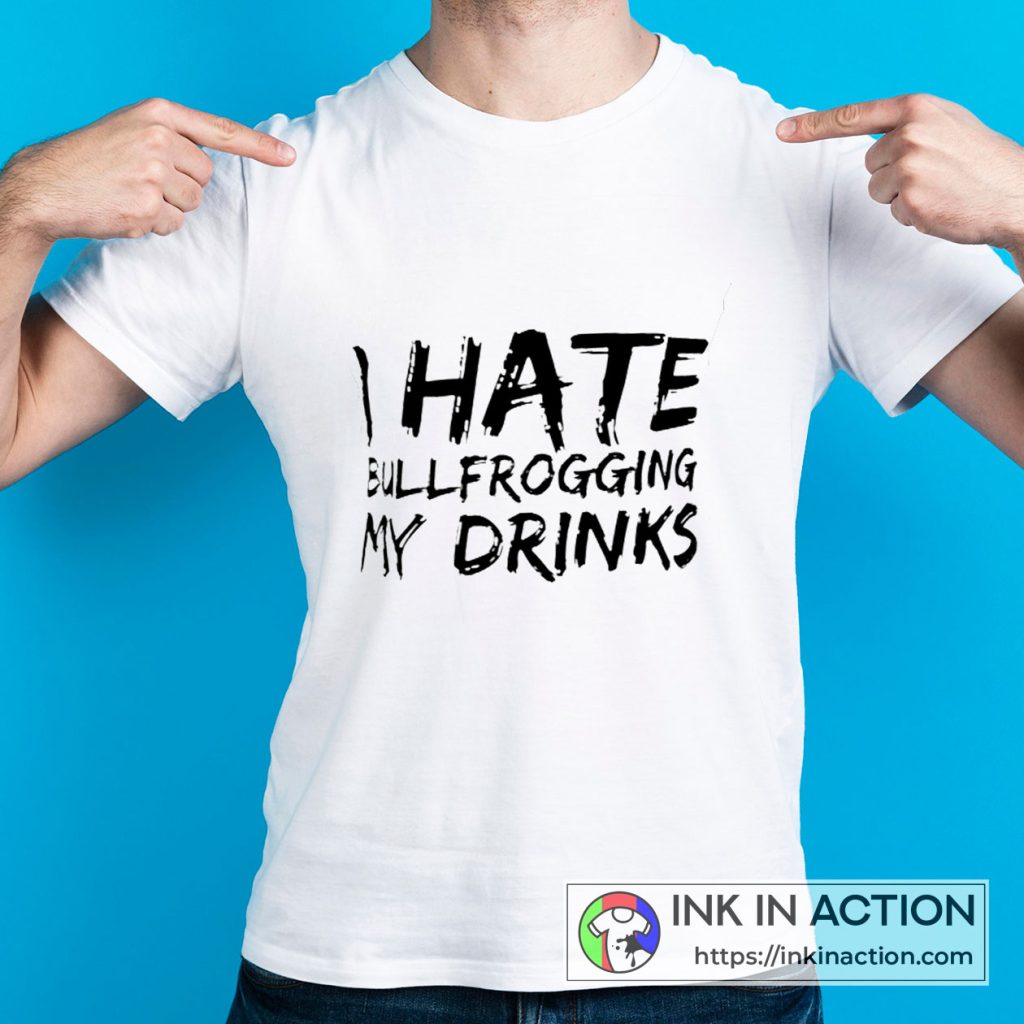I Hate Bullfrogging My Drinks White Lie Graphic T-Shirt - Print your ...