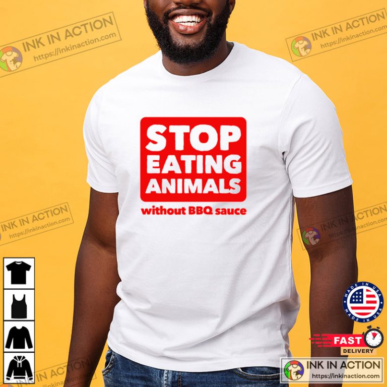 Stop Eating Animals Without BBQ Sauce Shirt - Print your thoughts. Tell ...