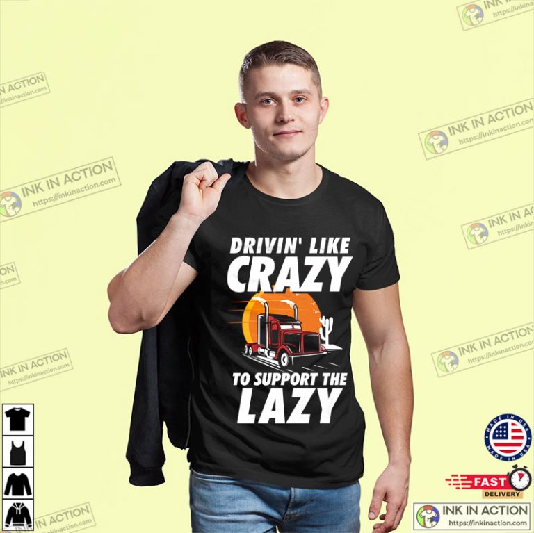 Driving Like Crazy To Support The Lazy Trucker Shirt - Print your ...