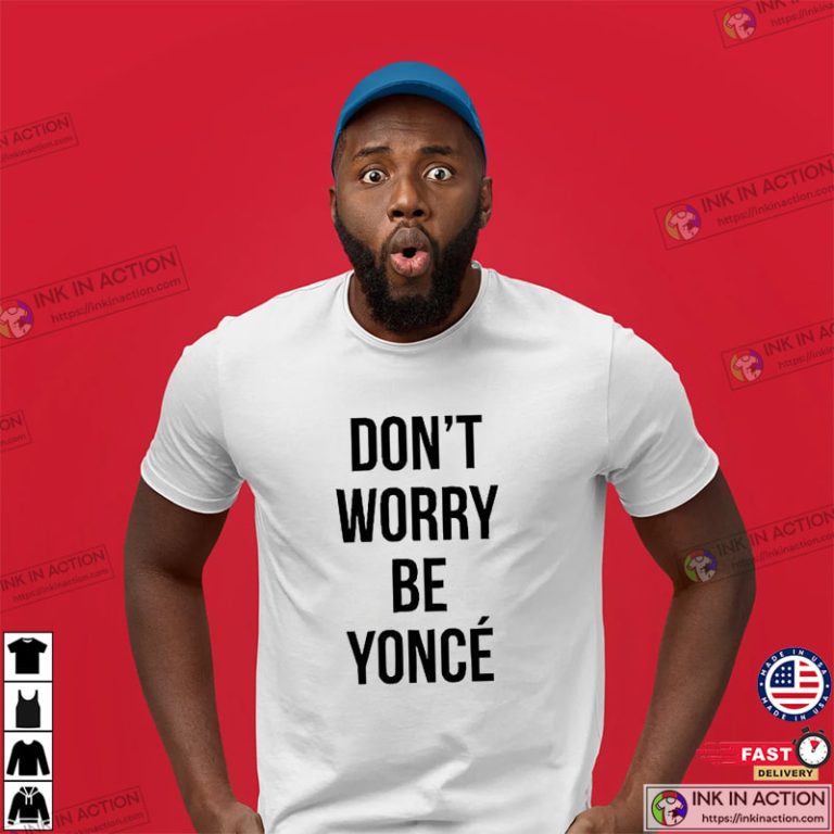 Don't Worry Be Yonce T-Shirt Beyonce Love On Top Song - Print your ...