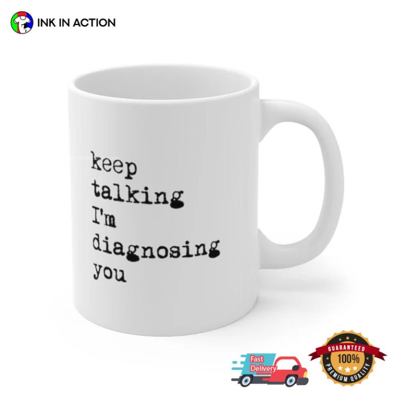 Keep Talking I'm Diagnosing You Funny Coffee Mug - Print your thoughts ...