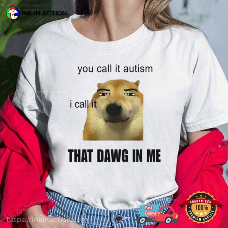 You Call It Autism I Call It That Dawg In Me Funny Dog Meme Shirt ...