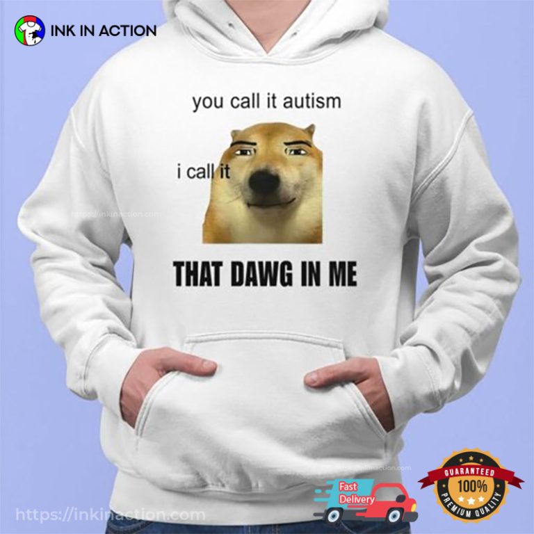 You Call It Autism I Call It That Dawg In Me Funny Dog Meme Shirt ...