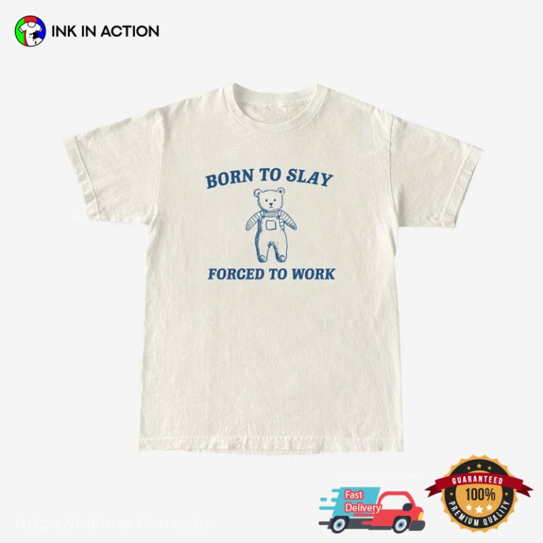 Born To Slay Forced To Work Adorable Cartoon Bear Meme Shirt - Print ...