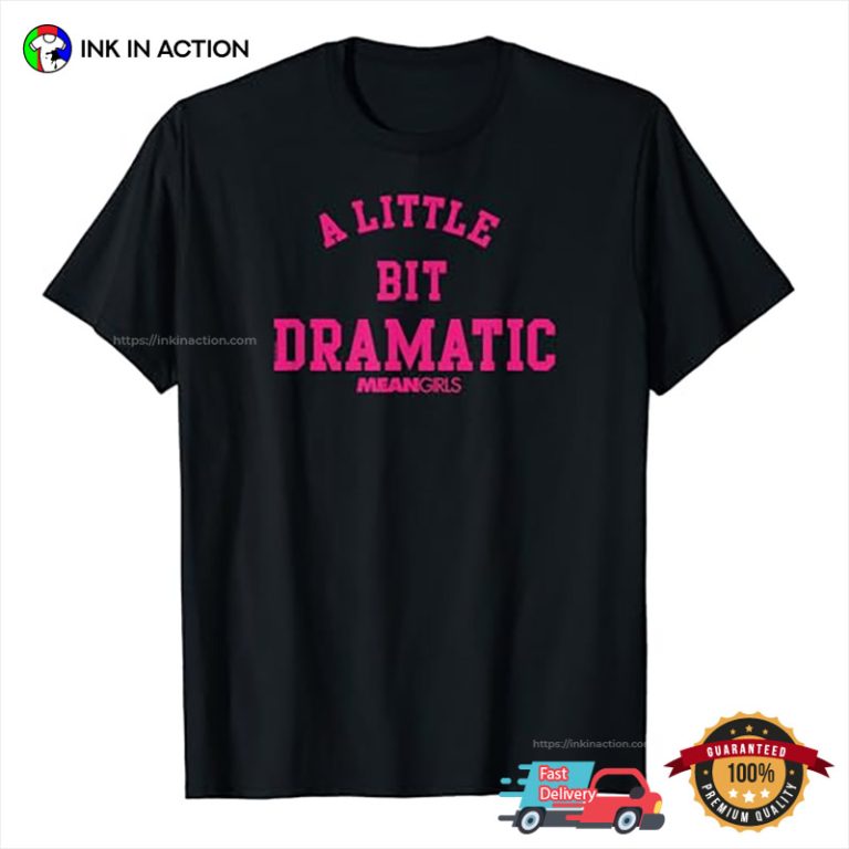 Mean Girls A Little Bit Dramatic T-Shirt - Print your thoughts. Tell your stories.