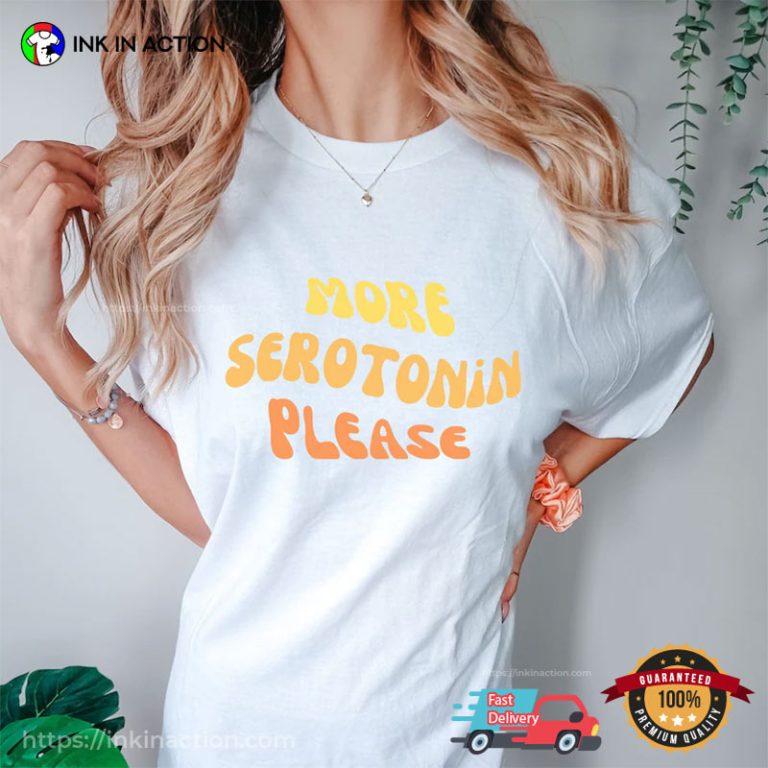 More Serotonin Please Mental Health Shirts - Print your thoughts. Tell your stories.