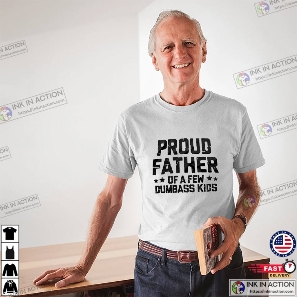 Proud Father Of A Few Dumbass Kids Shirt - Print your thoughts. Tell ...