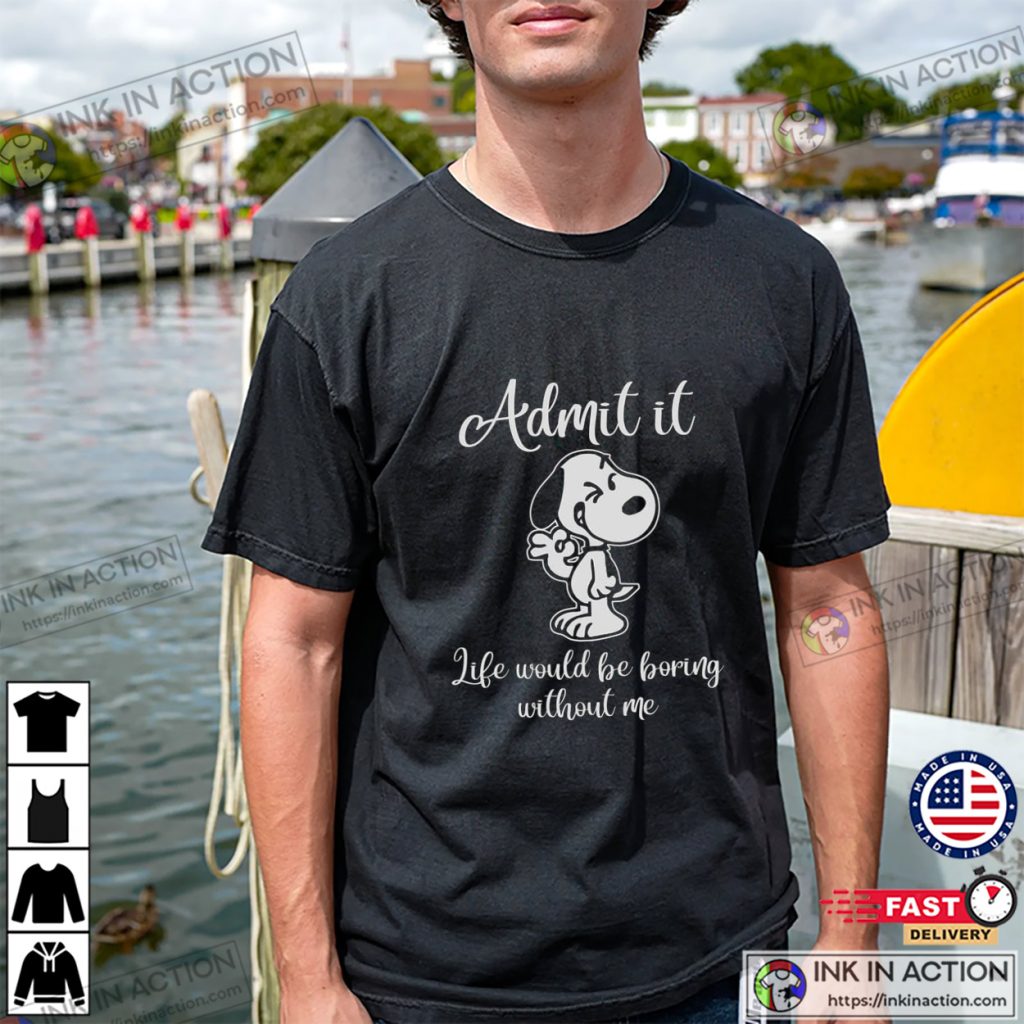 Snoopy Admit It Life Would Be Boring Without Me Shirt - Print your ...