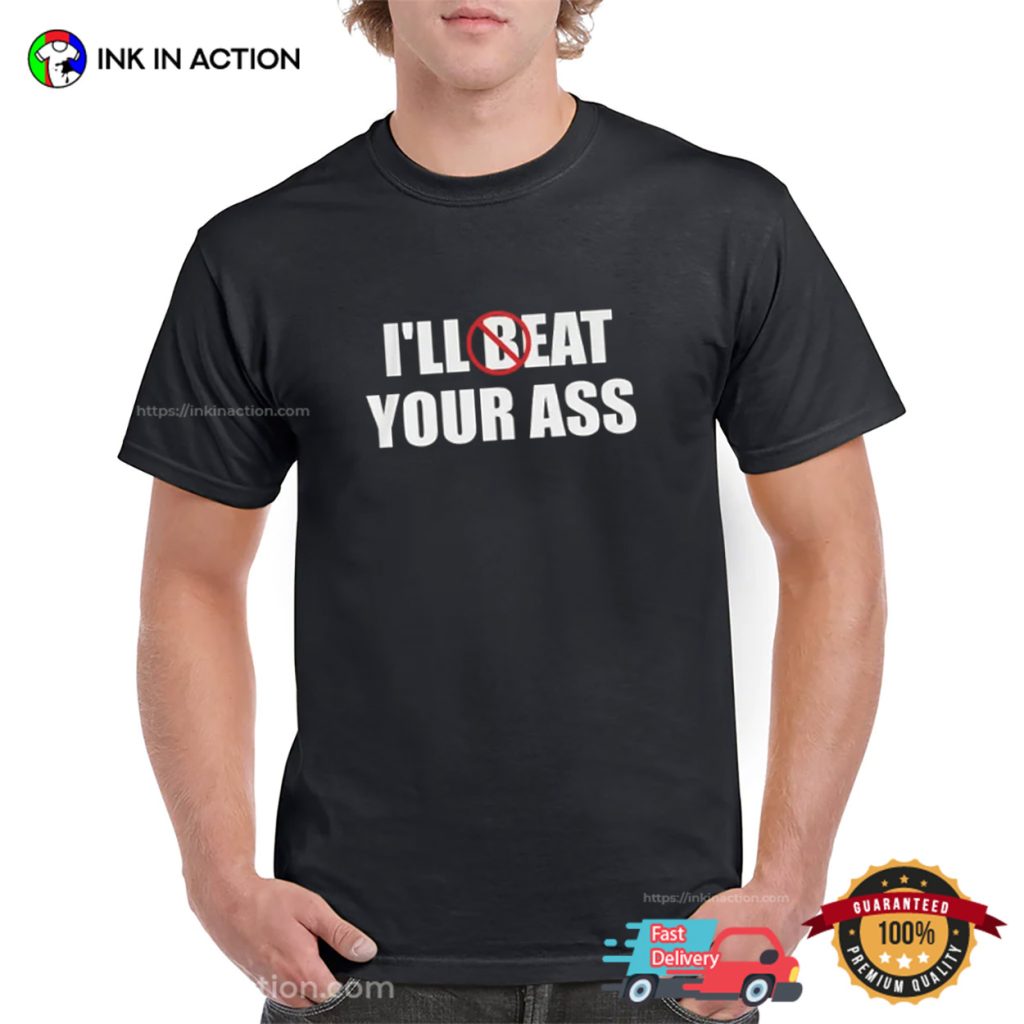 I'll Beat Eat Your Ass Funny Meme Shirt - Print your thoughts. Tell ...