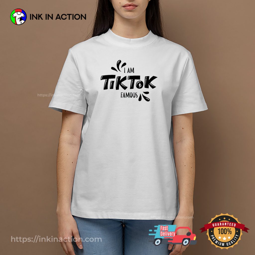I Am Tik Tok Famous Funny Tiktok Fan Shirt - Print your thoughts. Tell ...