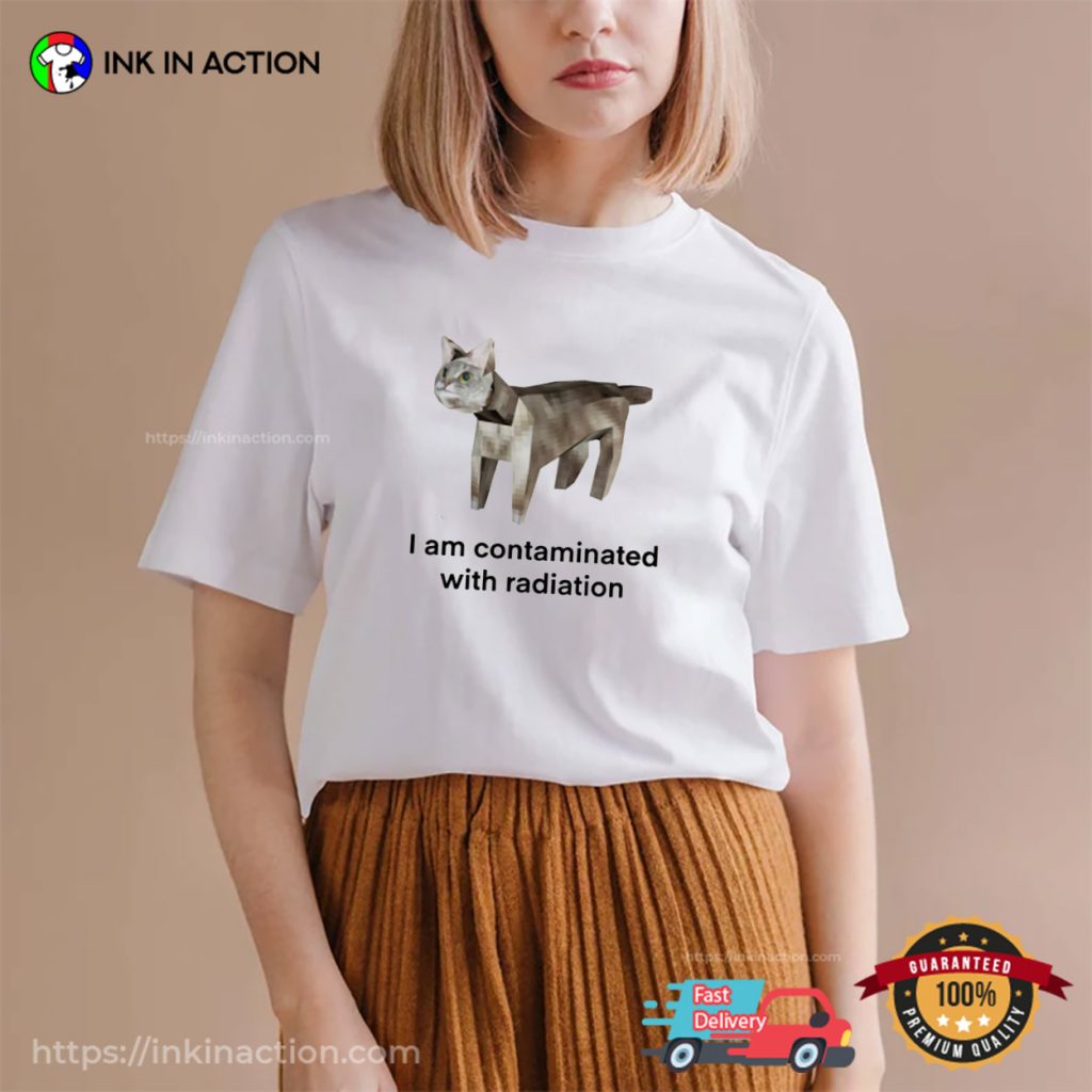 I Am Contaminated With Radiation Funny Cat Meme Shirt - Print your ...